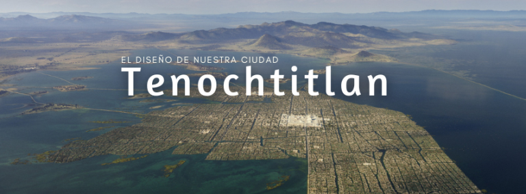 El diseño de nuestra ciudad, Tenochtitlán - Ciudad de México - tahm ...